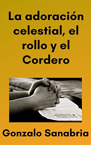 La adoración celestial, el rollo y el Cordero: Estudio cristiano de ...