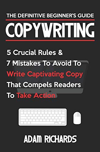 Copywriting: The Definitive Beginner's Guide: 5 Crucial Rules & 7 Mistakes To Avoid To Write ...