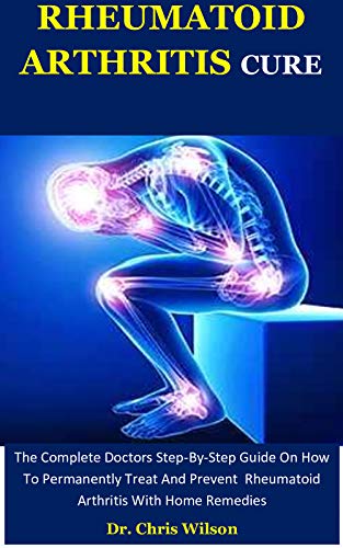 Rheumatoid Arthritis Cure: The Complete Doctors Step-By-Step Guide On ...