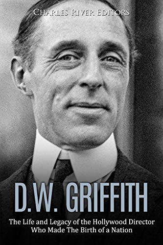 D.W. Griffith: The Life and Legacy of the Hollywood Director Who Made ...