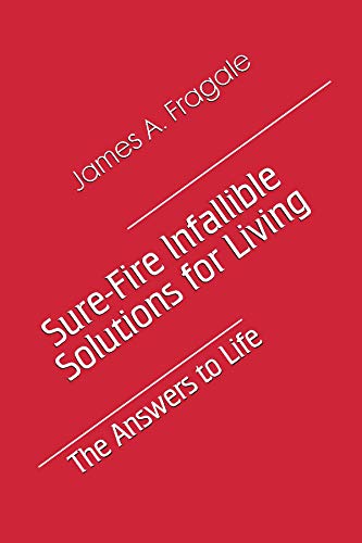 Sure-Fire Infallible Solutions for Living: The Answers to Life by James ...