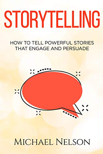 Storytelling: How to tell powerful stories that engage and persuade by ...
