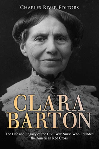 Clara Barton: The Life and Legacy of the Civil War Nurse Who Founded ...