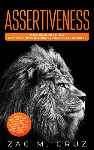 Assertiveness: How To Feel like a King in Any Social Situation and Get ...