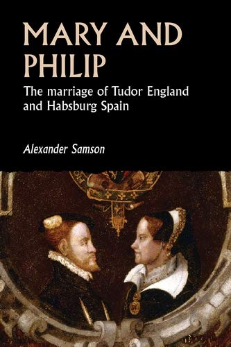 Mary and Philip: The Marriage of Tudor England and Habsburg Spain by ...
