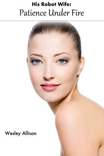 His Robot Wife: Patience Under Fire by Wesley Allison | Goodreads