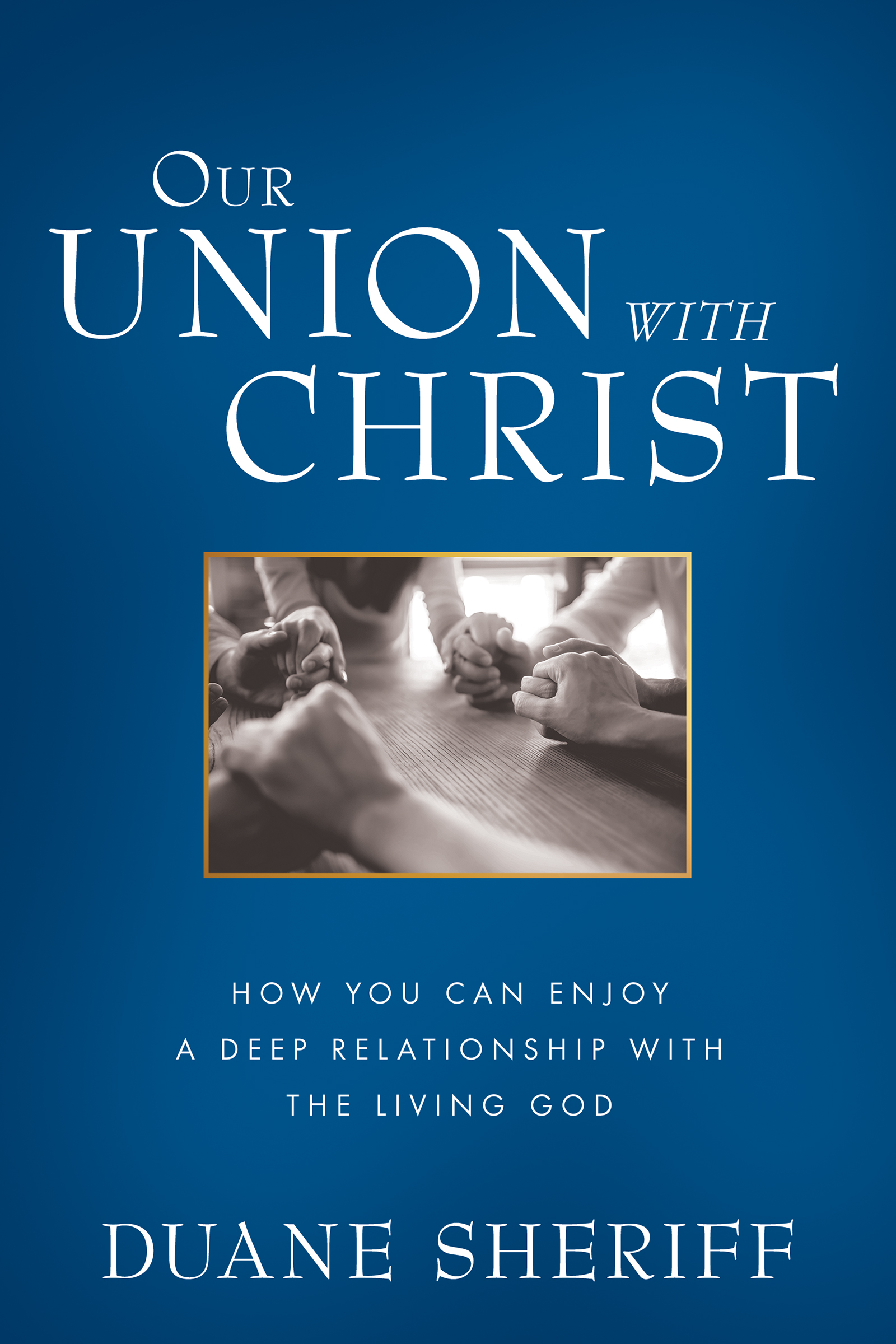 Our Union with Christ: How You Can Enjoy a Deep Relationship with the ...