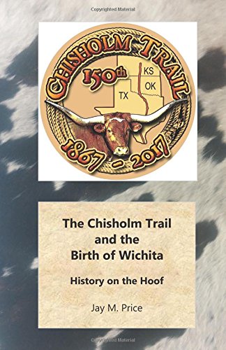 The Chisholm Trail and the Birth of Wichita: History on the Hoof by Jay ...