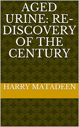 Aged Urine: Re-Discovery Of The Century by Harry Matadeen | Goodreads