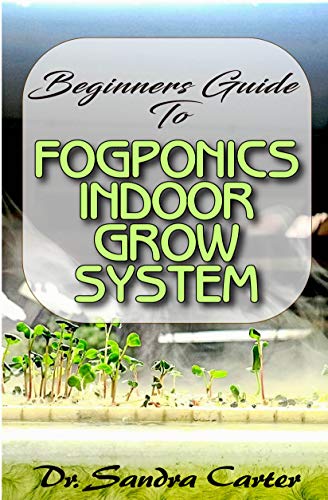 Beginners Guide to Fogponic indoor grow system: It entails everything ...