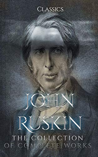 John Ruskin: The Collection of Complete Works (Annotated): Collection ...