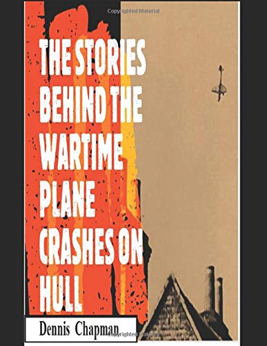 The Stories Behind The Wartime Plane Crashes On Hull by Mr Dennis Chapman | Goodreads
