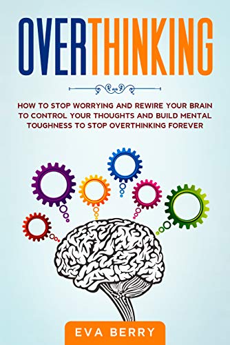 Overthinking: How to Stop Worrying and Rewire Your Brain to Control ...