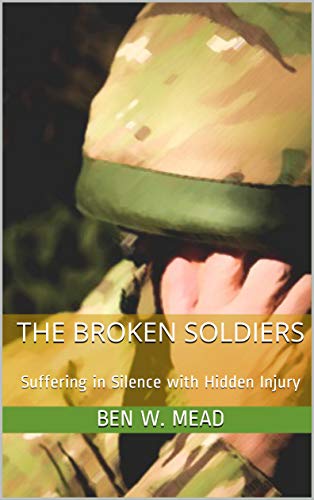The Broken Soldiers: Suffering in Silence with Hidden Injury by Ben W ...