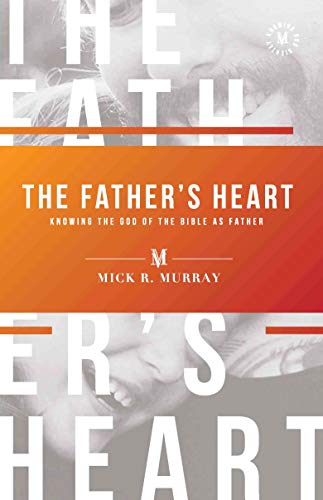 The Father's Heart: Knowing the God of the Bible as Father by Mick R ...