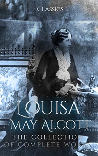 Louisa May Alcott: The Collection of Complete Works (Annotated ...