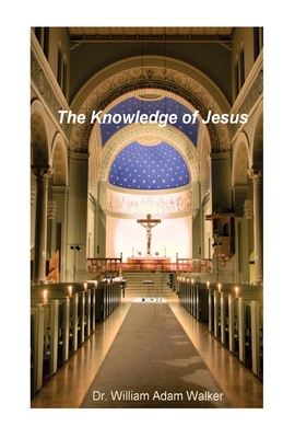 The Knowledge of Jesus by Dr. William Adam Walker | Goodreads