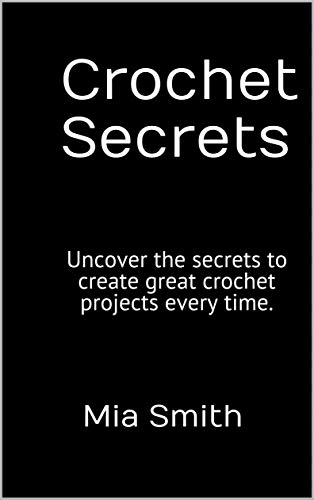 Crochet Secrets: Uncover the secrets to create great crochet projects ...