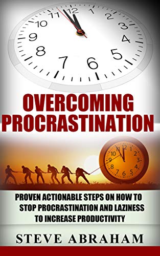 Overcoming Procrastination: Proven Actionable Steps on How to Stop Procrastination and Laziness ...