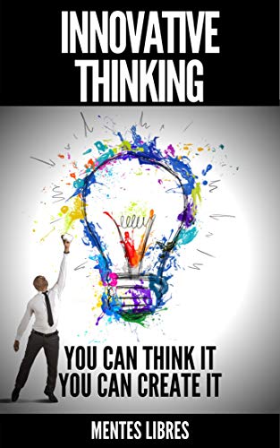 INNOVATIVE THINKING: YOU CAN THINK IT, YOU CAN CREATE IT! Open your ...