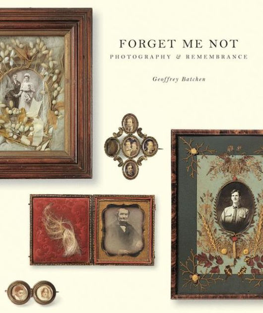 Forget Me Not: Photography and Remembrance by Geoffrey Batchen | Goodreads