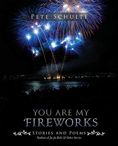 You Are My Fireworks: Stories and Poems by Pete Schulte | Goodreads