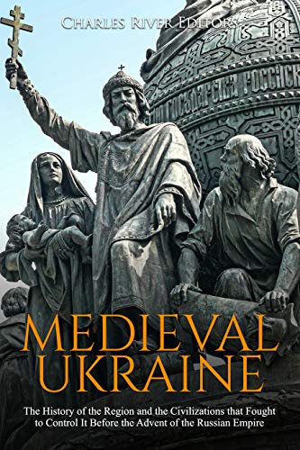 Medieval Ukraine: The History of the Region and the Civilizations that ...