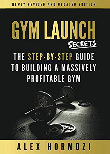 Gym Launch Secrets: The Step-By-Step Guide To Building A Massively ...