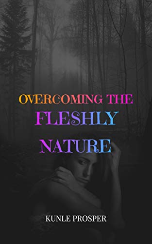 Overcoming The Fleshly Nature by Kunle Prosper | Goodreads