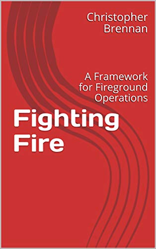 Fighting Fire: A Framework for Fireground Operations by Christopher ...