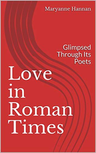 Love in Roman Times: Glimpsed Through Its Poets by Maryanne Hannan ...