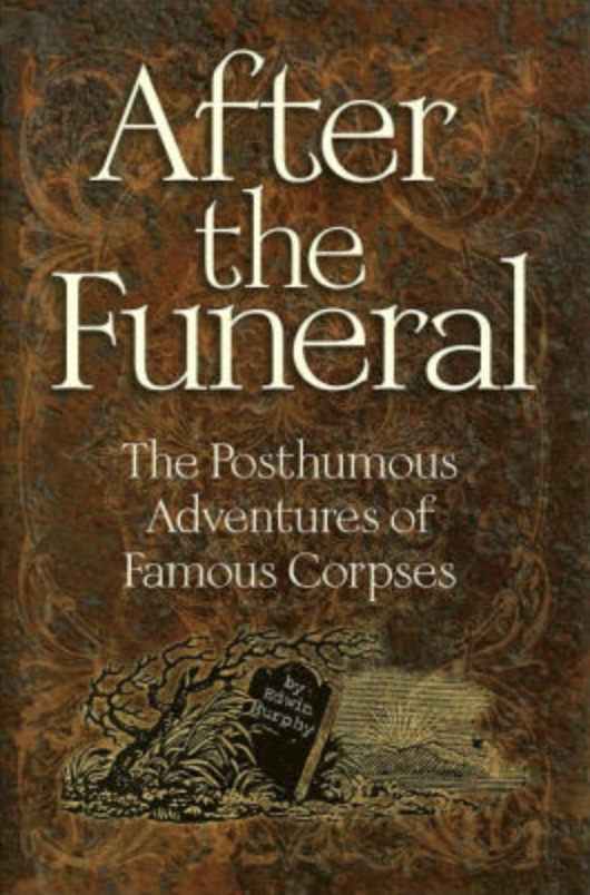 After the Funeral: The Posthumous Adventures of Famous Corpses by Edwin ...