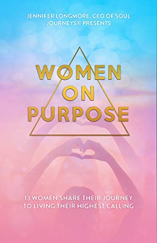 Women on Purpose: 13 Women Share Their Journey To Living Their Highest ...