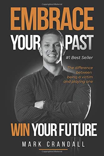 Embrace Your Past Win Your Future: The Difference Between Being A Victim And Playing One by Mark ...