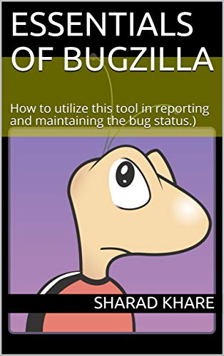 Essentials of Bugzilla: How to utilize this tool in reporting and maintaining the bug status ...