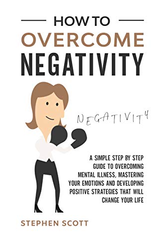 How to Overcome Negativity: A Simple Step by Step Guide to Overcoming ...