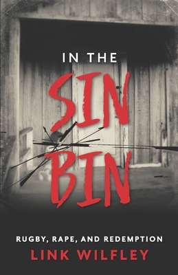 In the Sin Bin: Rugby, Rape, and Redemption by Link Wilfley | Goodreads