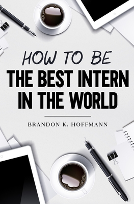 How to Be the Best Intern in the World by Brandon Karl Hoffmann | Goodreads