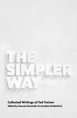The Simpler Way: Collected Writings of Ted Trainer by Ted Trainer ...