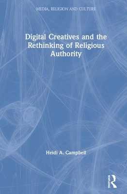 Digital Creatives and the Rethinking of Religious Authority by Heidi A. Campbell | Goodreads