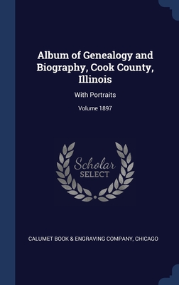 Album of Genealogy and Biography, Cook County, Illinois: With Portraits ...