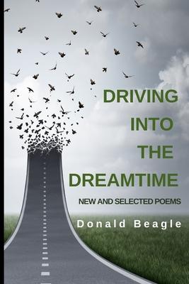 Driving into the Dreamtime: New and Selected Poems by Donald Beagle ...