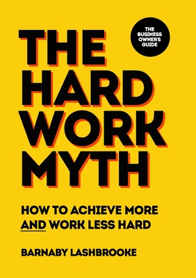 The Hard Work Myth by Barnaby Lashbrooke | Goodreads