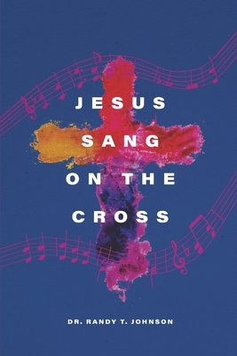 Jesus Sang on the Cross by Randy T. Johnson | Goodreads