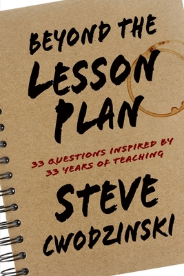Beyond the Lesson Plan: 33 Questions Inspired by 33 Years of Teaching ...
