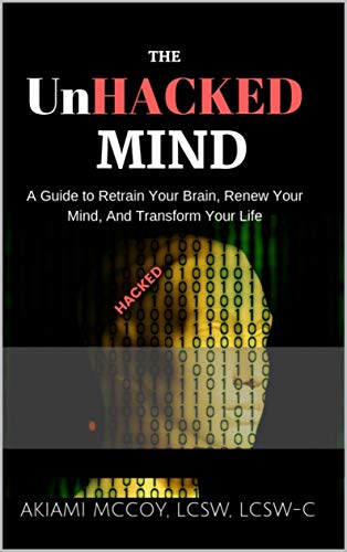 The UnHacked Mind: A Guide to Retrain Your Brain, Renew Your Mind, and ...