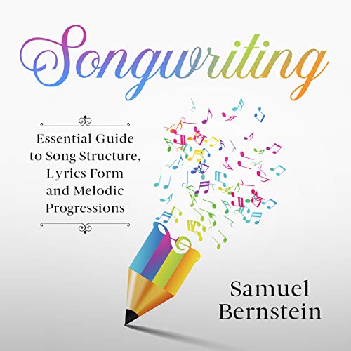 Songwriting: Essential Guide to Song Structure, Lyrics Form and Melodic ...