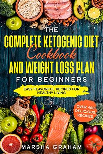THE COMPLETE KETOGENIC DIET COOKBOOK AND WEIGHT LOSS PLAN FOR BEGINNERS: Easy Flavorful Recipes ...