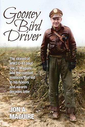 Gooney Bird Driver: The stories of WW2 C-47 pilot Joe D. Maguire and ...