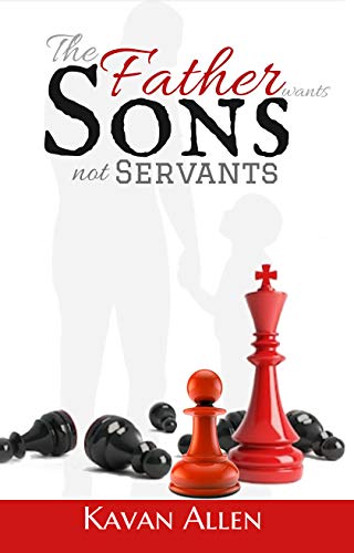 The Father Wants Sons, Not Servants by Kavan Allen | Goodreads